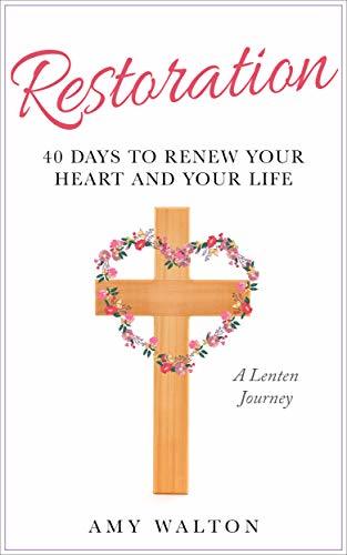 Restoration: 40 Days to Renew Your Heart and Your Life: A Lenten ...