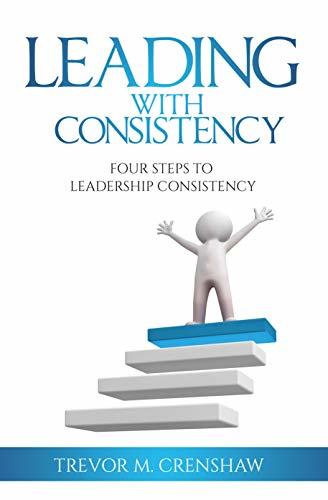 Leading With Consistency: Four Steps To Leading With Consistency by ...