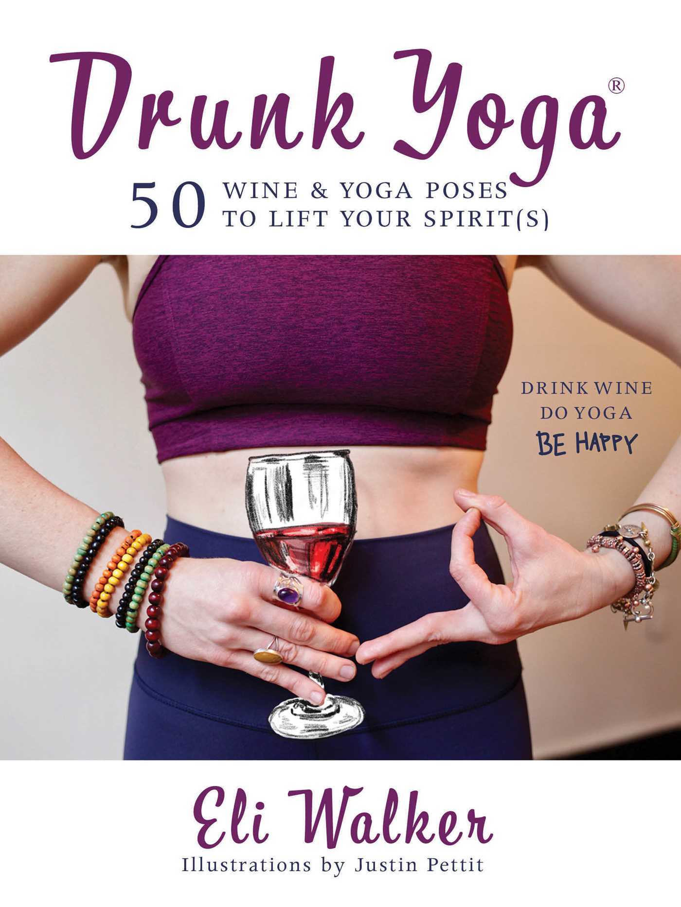 Drunk Yoga: 50 Wine & Yoga Poses to Lift Your Spirit(s) by Eli Walker ...