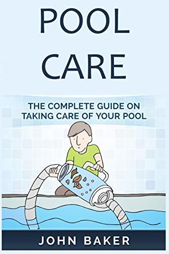 Pool Care: The Complete Guide on Taking Care of Your Pool by John Baker ...