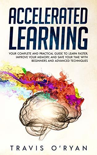 Accelerated Learning: Your Complete and Practical Guide to Learn Faster ...