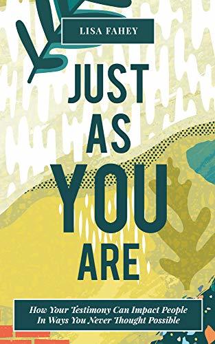 Just As You Are: How Your Testimony Can Impact People In Ways You Never ...