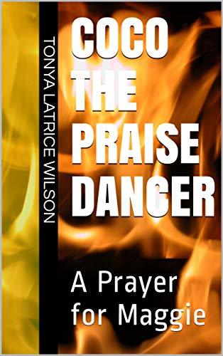 Coco the Praise Dancer: A Prayer for Maggie by Tonya Latrice Wilson ...