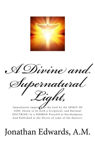 A Divine and Supernatural Light,: Immediately imparted to the Soul by ...