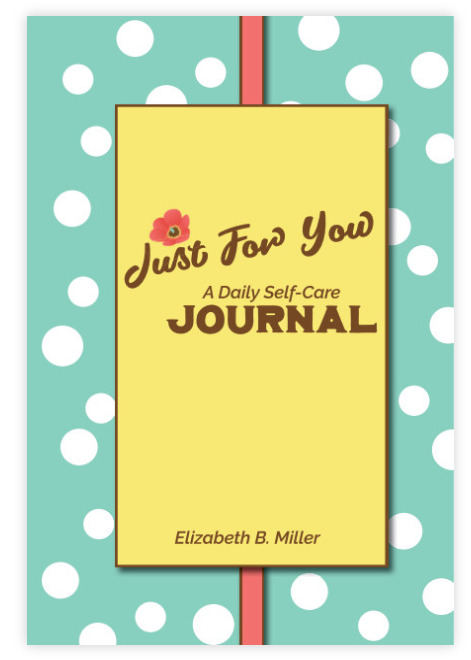 Just for You: a Daily Self-Care Journal by Elizabeth B. Miller | Goodreads