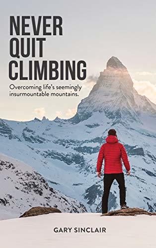Never Quit Climbing: Overcoming Life's Seemingly Insurmountable ...