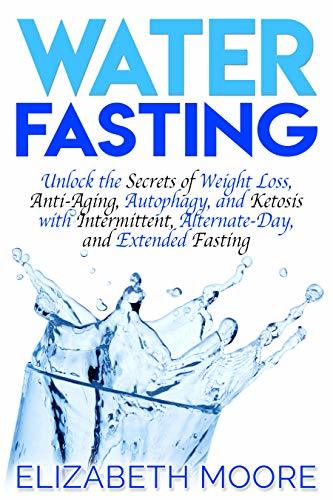 Water Fasting: Unlock the Secrets of Weight Loss, Anti-Aging, Autophagy ...