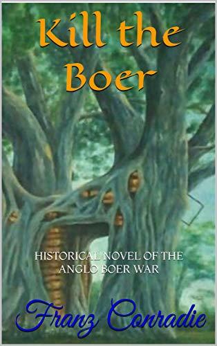 Kill the Boer: HISTORICAL NOVEL OF THE ANGLO BOER WAR by Franz Conradie ...