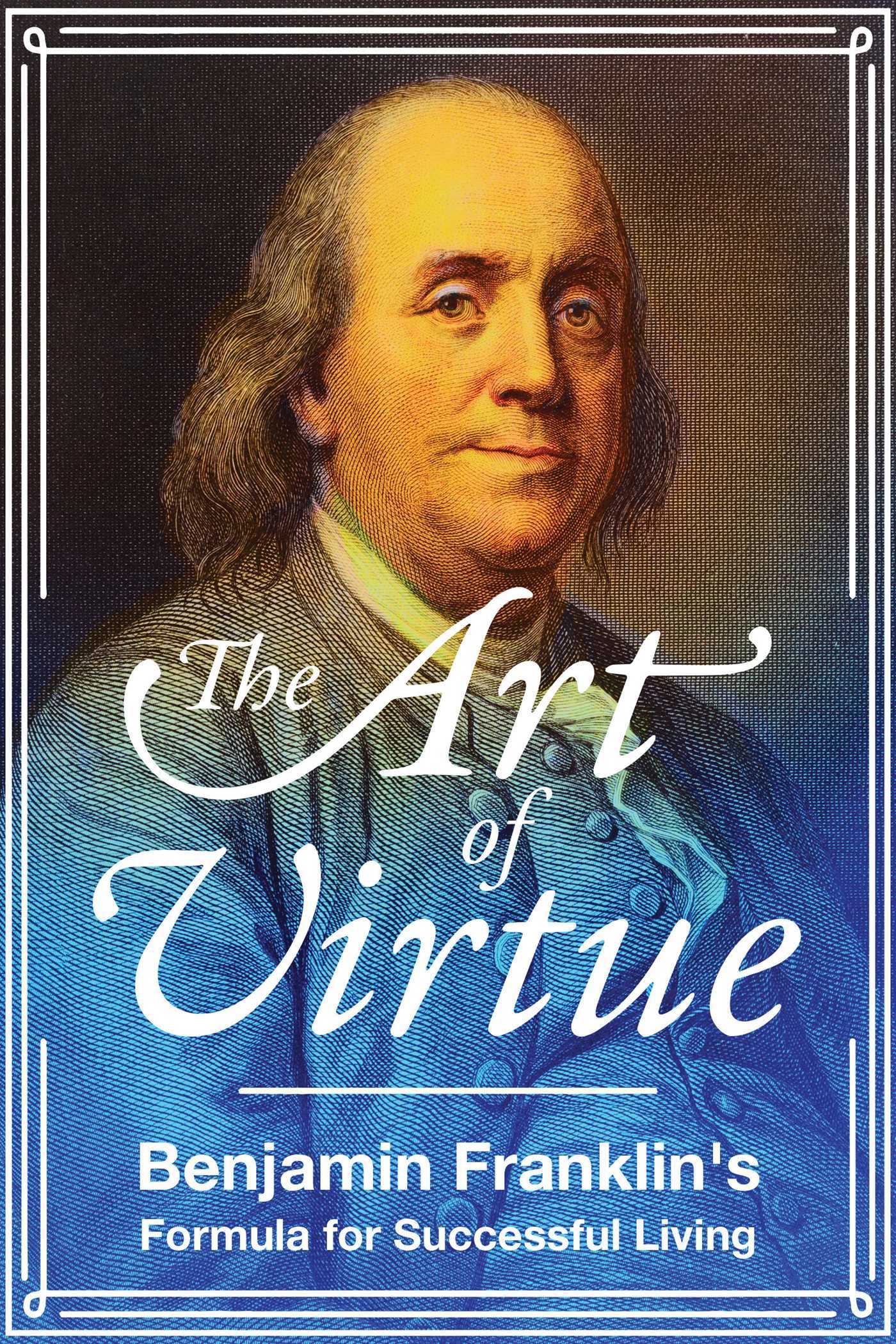 The Art of Virtue: Benjamin Franklin's Formula for Successful Living by ...