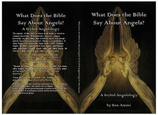 What Does the Bible Say About Angels?: A Styled Angelology by Ken Ammi ...