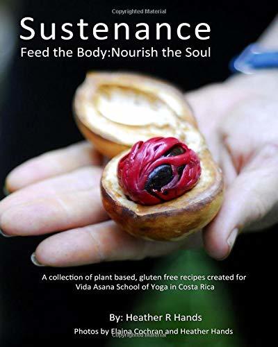 Sustenance Feed The Body:Nourish The Soul: A collection of plant based ...