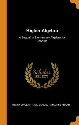 Higher Algebra: A Sequel to Elementary Algebra for Schools by Henry ...