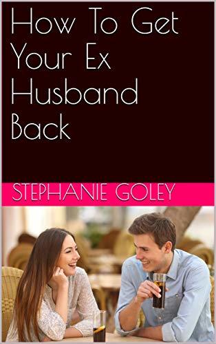 How To Get Your Ex Husband Back by Stephanie Goley | Goodreads