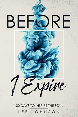 Before I Expire: 100 Days to Inspire the Soul by Lee Johnson | Goodreads