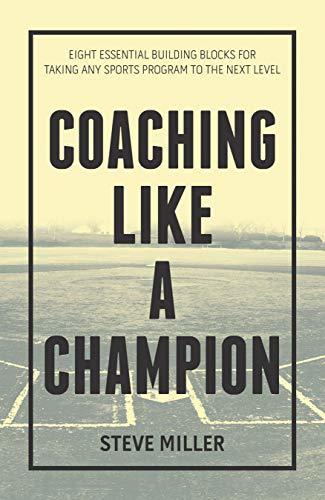 Coaching Like a Champion: Eight Essential Building Blocks for Taking ...