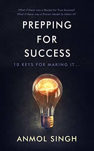 Prepping For Success: 10 Keys for Making it in Life by Anmol Singh ...