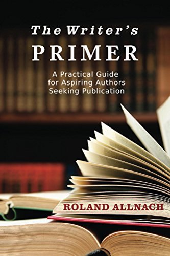 The Writer's Primer: A Practical Guide for Aspiring Authors Seeking Publication by Roland ...