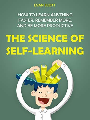 The Science of Self-Learning: How to Learn Anything Faster, Remember ...