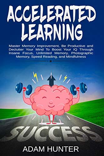 Accelerated Learning: Master Memory Improvement, Be Productive and Declutter Your Mind To Boost ...