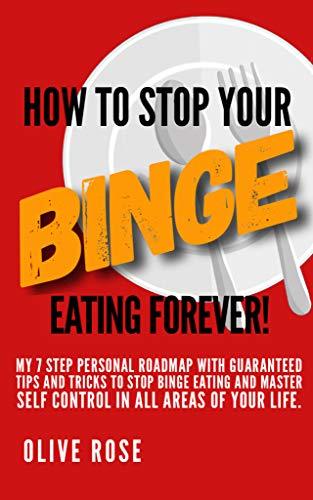 How to Stop your Binge Eating FOREVER!: My 7 step personal roadmap with ...