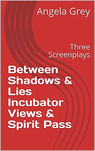 Between Shadows & Lies Incubator Views & Spirit Pass: Three Screenplays by Angela Grey | Goodreads