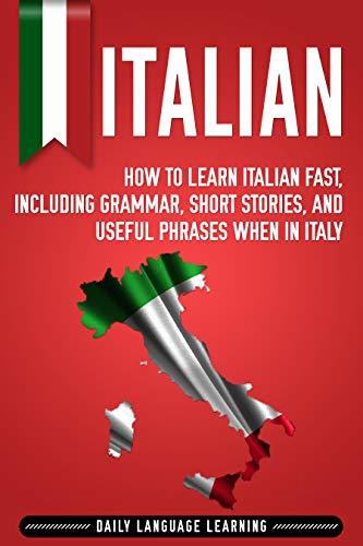 Italian: How to Learn Italian Fast, Including Grammar, Short Stories ...