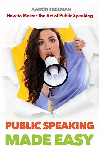 Public Speaking Made Easy: How to Master the Art of Public Speaking by Aaron Freeman | Goodreads