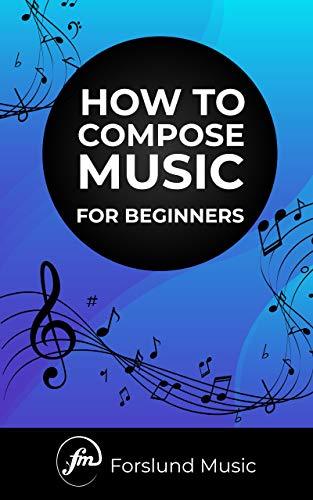 How to Compose Music: For Beginners by Forslund Music | Goodreads