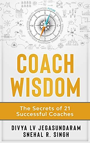Coach Wisdom: The Secrets of 21 Successful Coaches by Snehal R. Singh ...
