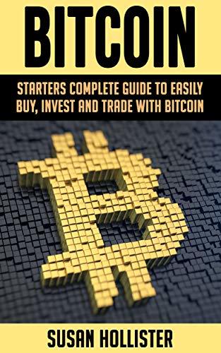 Bitcoin: Starters Complete Guide to Easily Buy, Invest and Trade with ...