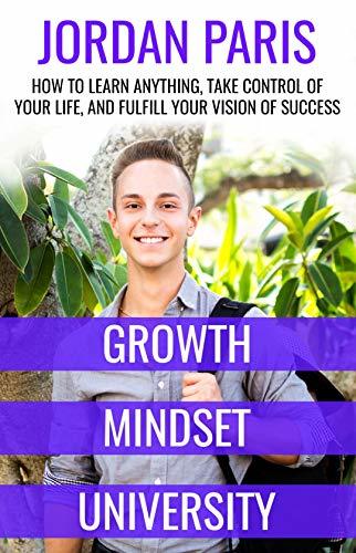 Growth Mindset University: How to Learn Anything, Take Control of Your ...