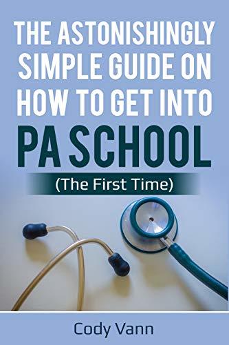 The Astonishingly Simple Guide on How to Get into PA School by Cody ...