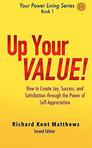 Up Your Value!: How to Create Joy, Success and Satisfaction through the ...