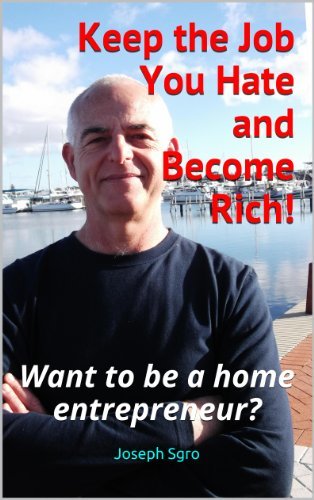 Keep the Job You Hate and Become Rich: Want to be a home entrepreneur ...