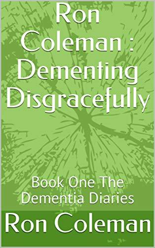 Ron Coleman : Dementing Disgracefully: Book One The Dementia Diaries by ...