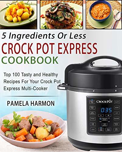 5 Ingredients or Less Crock Pot Express Cookbook: Top 100 Tasty and ...