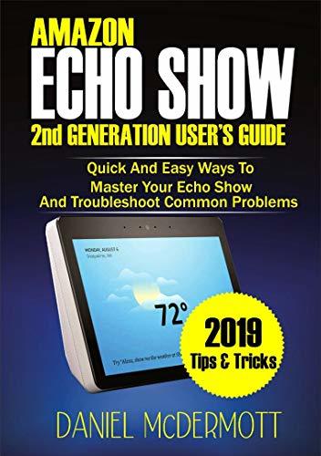 AMAZON ECHO SHOW 2nd GENERATION USER'S GUIDE: Quick And Easy Ways to Master Your Echo Show And ...