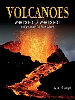 Volcanoes: What's Hot and What's Not on Earth and in Our Solar System by Ian Lange | Goodreads