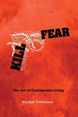 Kill Fear: The Art of Courageous Living by Krystal a Tomlinson | Goodreads