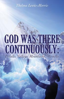 God Was There Continuously: Pitfalls, Valleys, Mountains, Miracles by ...