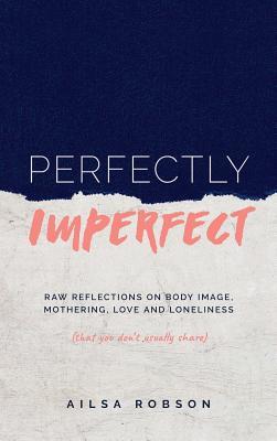 Perfectly Imperfect: Raw reflections on body image, mothering, love and ...