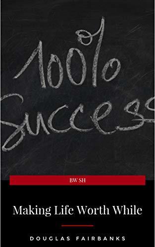 Making Life Worth While by Douglas Fairbanks | Goodreads