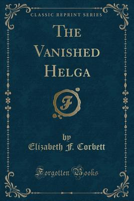 The Vanished Helga (Classic Reprint) by Elizabeth Corbett | Goodreads