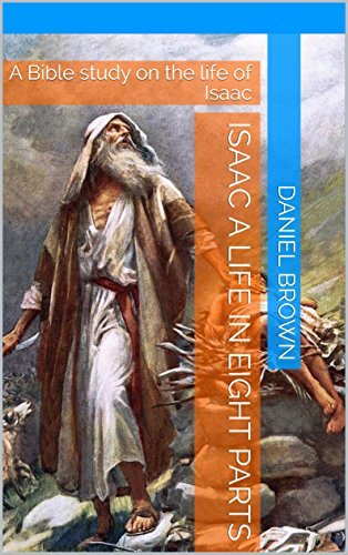 Isaac: A Life in Eight Parts: A Bible Study on the Life of Isaac by ...