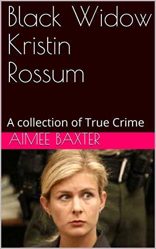Black Widow Kristin Rossum: A collection of True Crime by Aimee Baxter ...