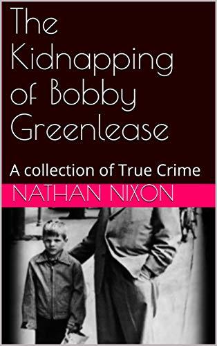 The Kidnapping of Bobby Greenlease: A collection of True Crime by ...