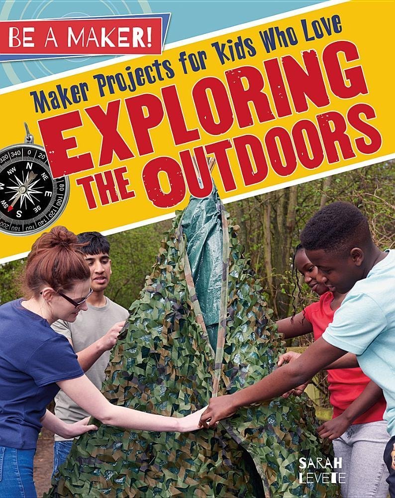 Maker Projects for Kids Who Love Exploring the Outdoors by Sarah Levete ...