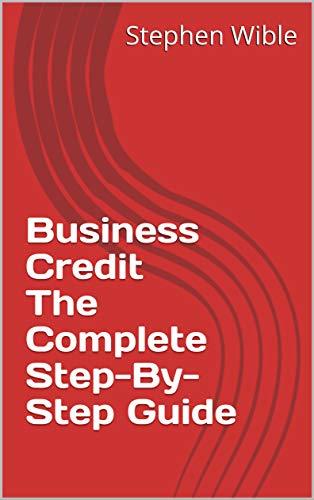 Business Credit The Complete Step-By-Step Guide by Stephen Wible ...
