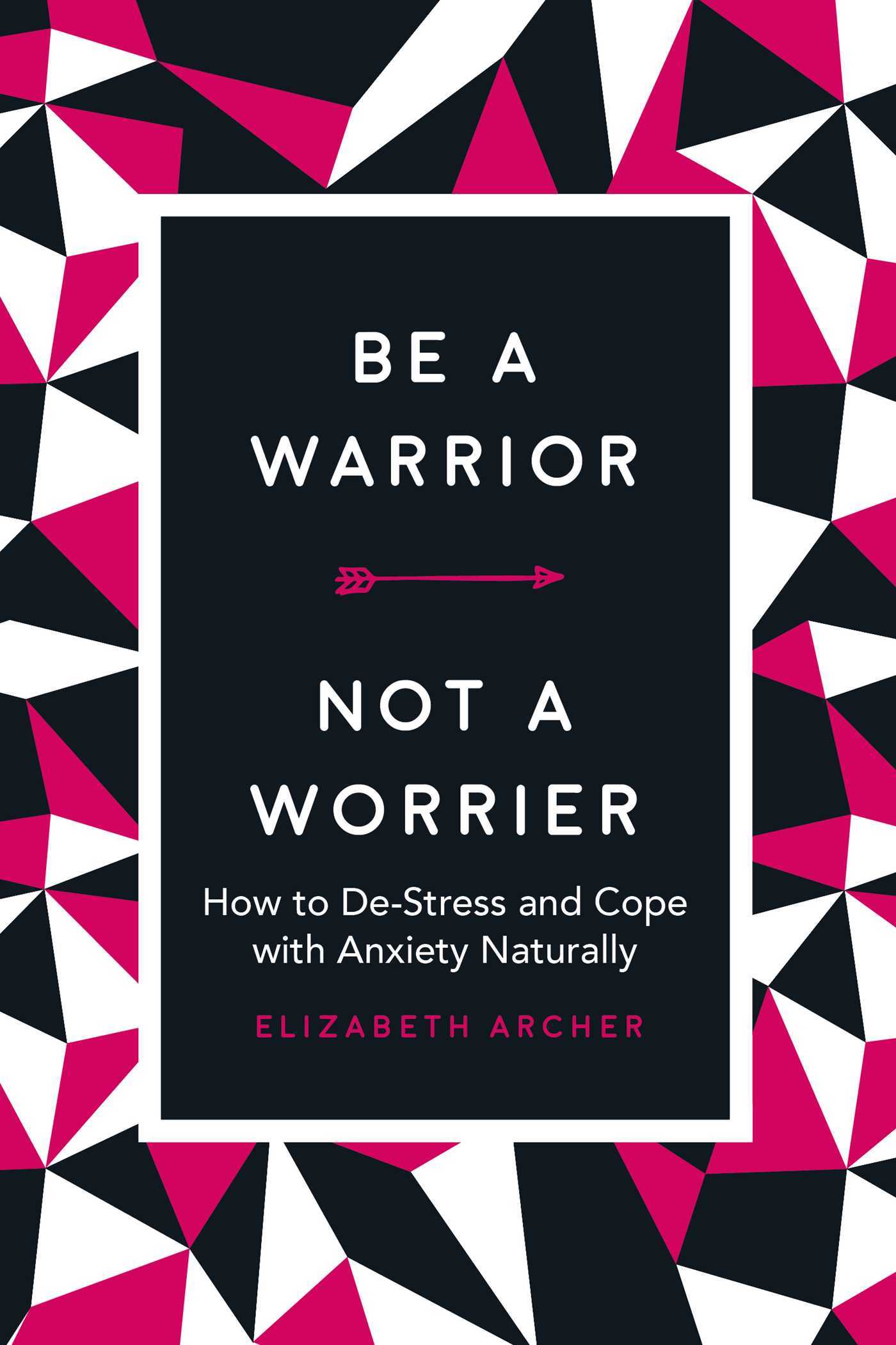 Be a Warrior, Not a Worrier: How to De-Stress and Cope with Anxiety ...