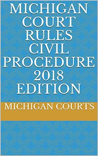MICHIGAN COURT RULES CIVIL PROCEDURE 2018 EDITION by Michigan Courts ...